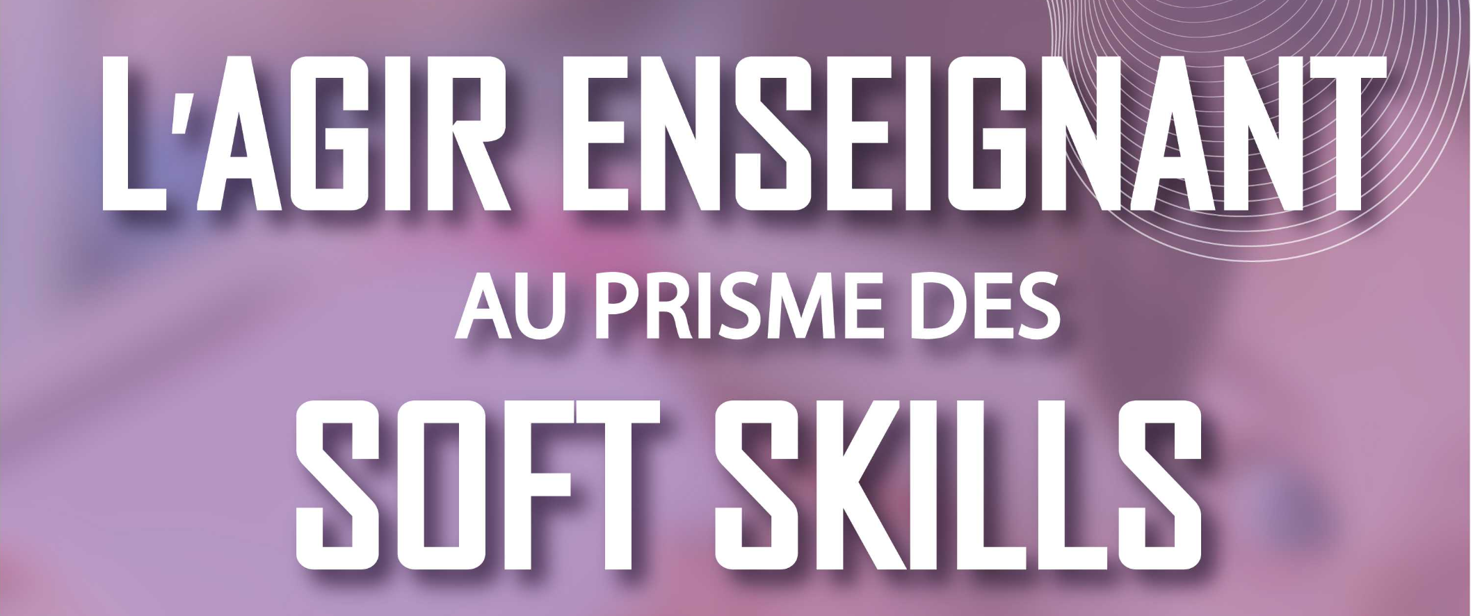 Séminaire International : 'L'agir enseignant au prisme des soft skills'